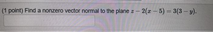 Solved (1 point) Find a nonzero vector normal to the plane | Chegg.com