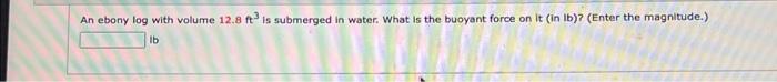 Solved An ebony log with volume 12.8ft3 is submerged in | Chegg.com