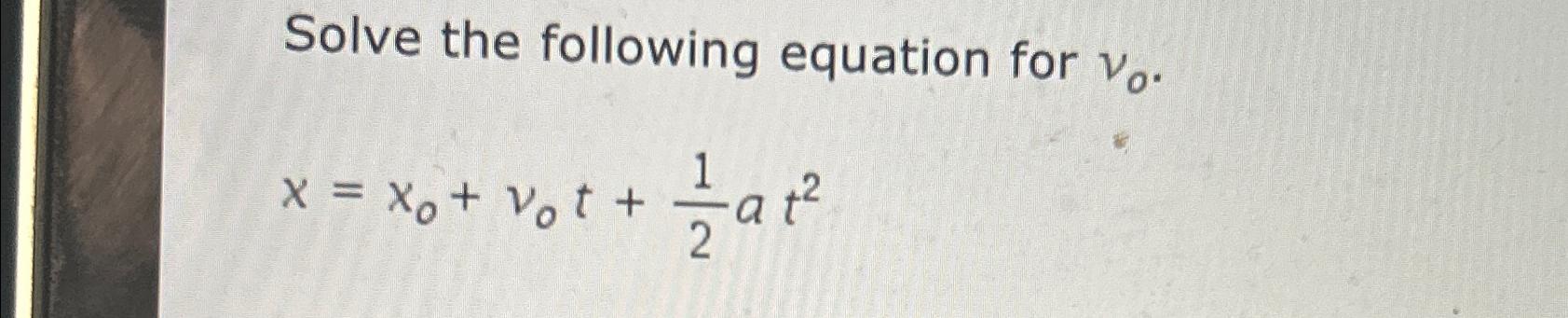 Solved Solve the following equation for vo.x=x0+v0t+12at2 | Chegg.com