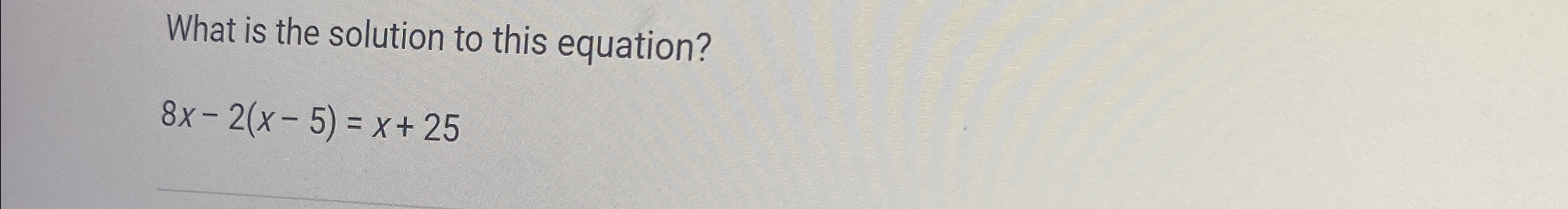 Solved What is the solution to this equation?8x-2(x-5)=x+25 | Chegg.com
