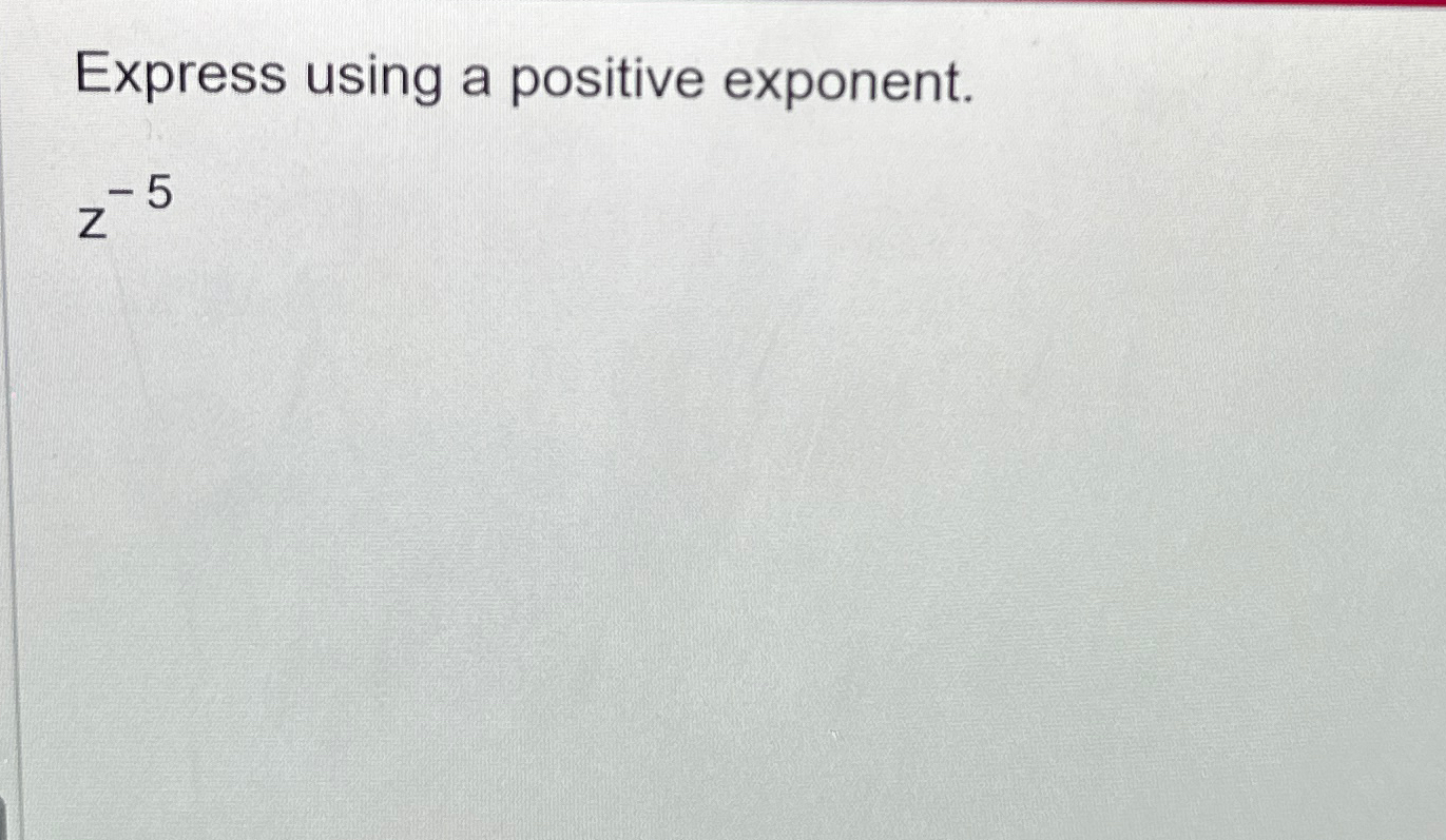 Solved Express using a positive exponent.z-5 | Chegg.com