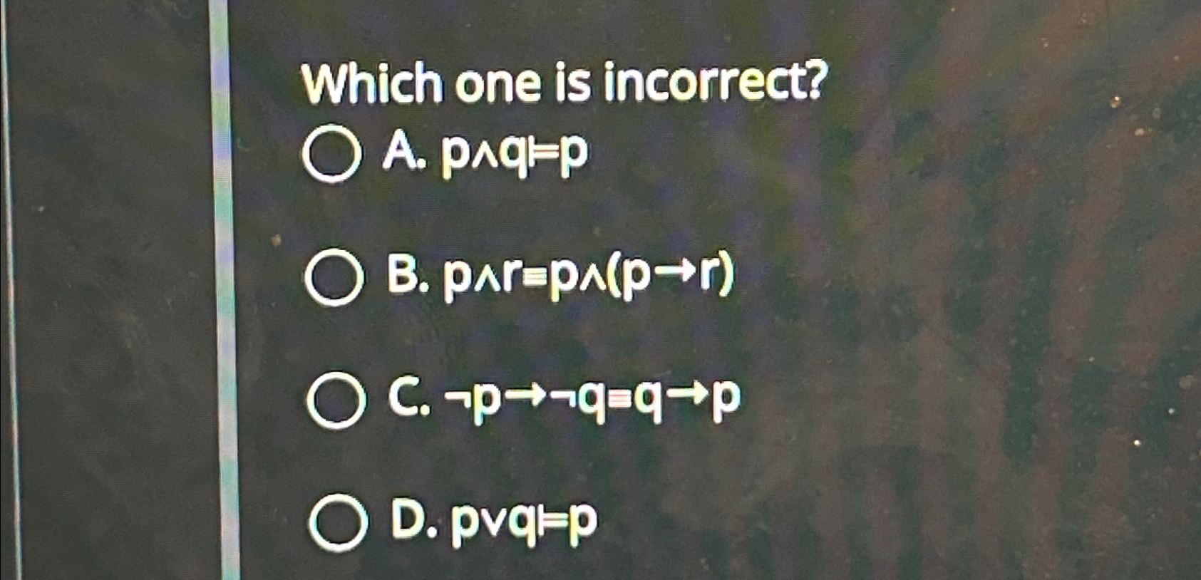 Solved Which one is incorrect?A. p??q=pB. p??r=p??(p→r)C. | Chegg.com