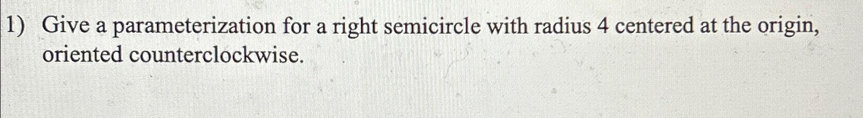 Solved Give a parameterization for a right semicircle with | Chegg.com