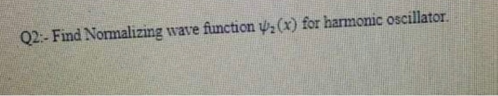 Solved Q2:- Find Normalizing wave function z(x) for harmonic | Chegg.com