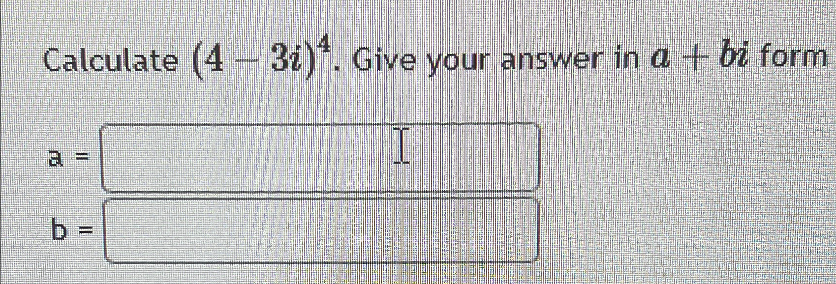 Solved Calculate (4-3i)4. ﻿Give your answer in a+bi ﻿forma=b | Chegg.com