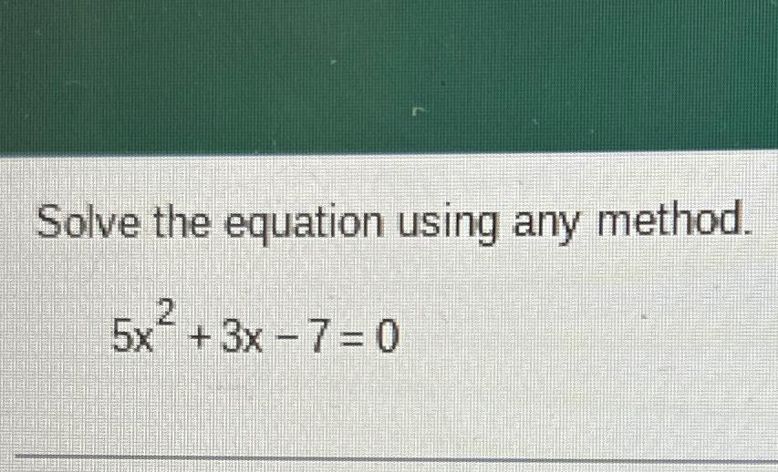 Solved Solve the equation using any method.5x2+3x-7=0 | Chegg.com
