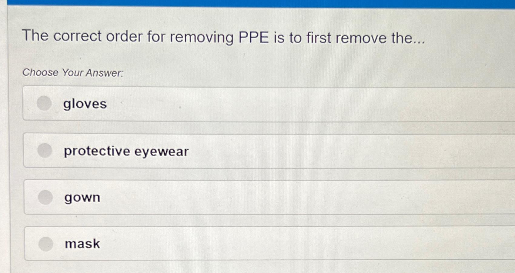 Solved The correct order for removing PPE is to first remove | Chegg.com