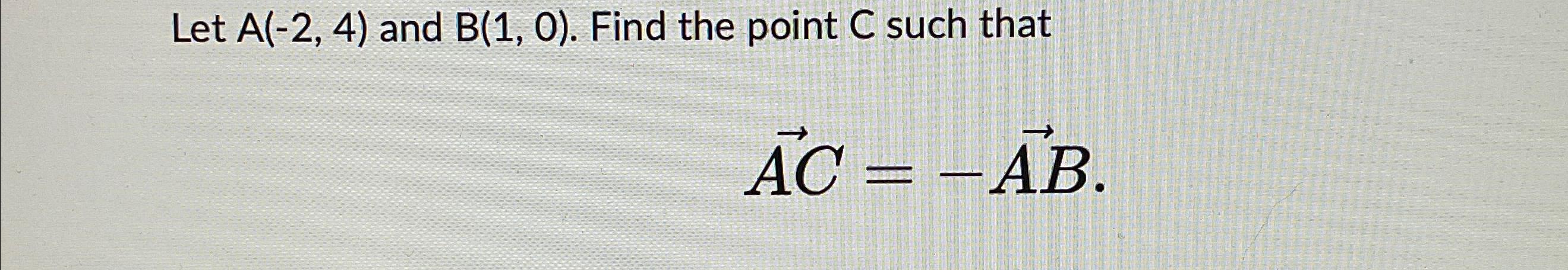 Solved Let A(-2,4) ﻿and B(1,0). ﻿Find the point C ﻿such | Chegg.com