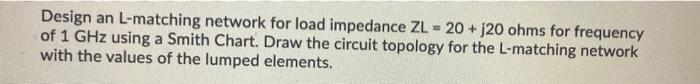 Solved Design an L-matching network for load impedance ZL = | Chegg.com