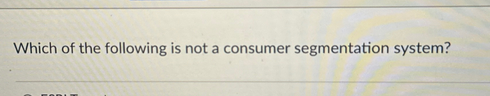 Solved Which of the following is not a consumer segmentation | Chegg.com