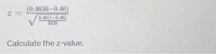 Solved z=36260.46(1−0.46)(0.4636−0.46) Calculate the | Chegg.com