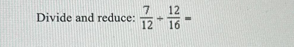 Solved Divide and reduce: 712÷1216= | Chegg.com