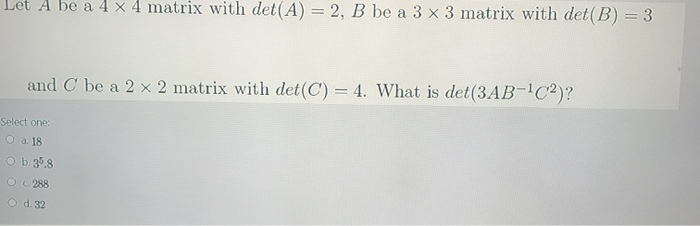 Solved Let A be a 4 x 4 matrix with det(A) = 2, B be a 3 x 3 | Chegg.com