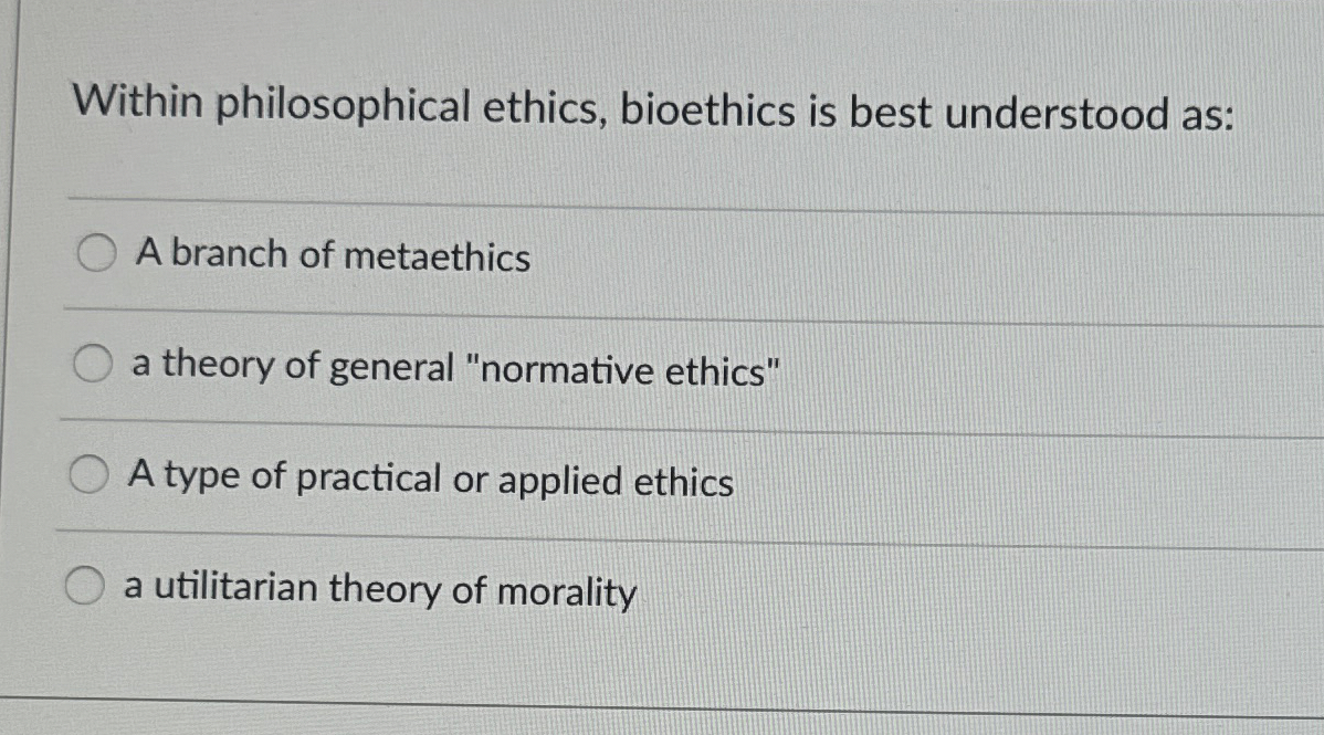 Solved Within philosophical ethics, bioethics is best | Chegg.com