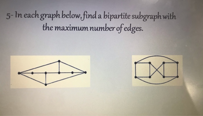 Solved 5-In each graph below, find a bipartite subgraph with | Chegg.com