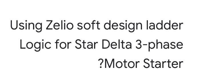 Solved Using Zelio soft design ladder Logic for Star Delta | Chegg.com