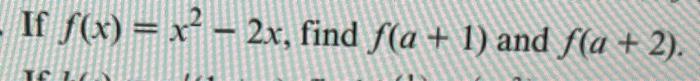 Solved If f(x)=x2−2x, find f(a+1) and f(a+2) | Chegg.com
