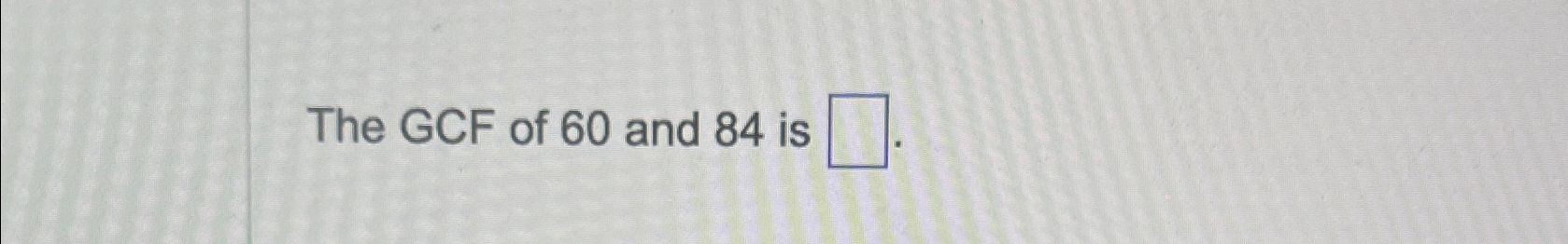 Solved The GCF of 60 ﻿and 84 ﻿is | Chegg.com
