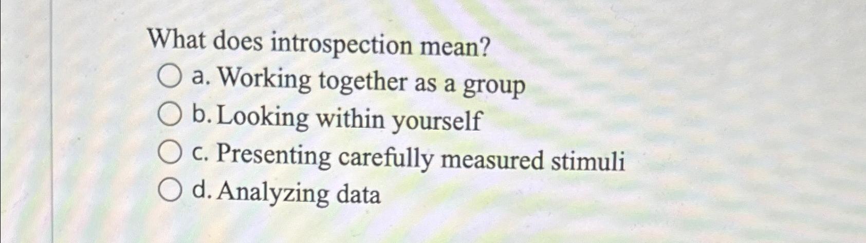 Solved What does introspection mean?a. ﻿Working together as | Chegg.com