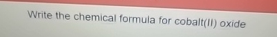 Solved Write the chemical formula for cobalt(II) ﻿oxide | Chegg.com