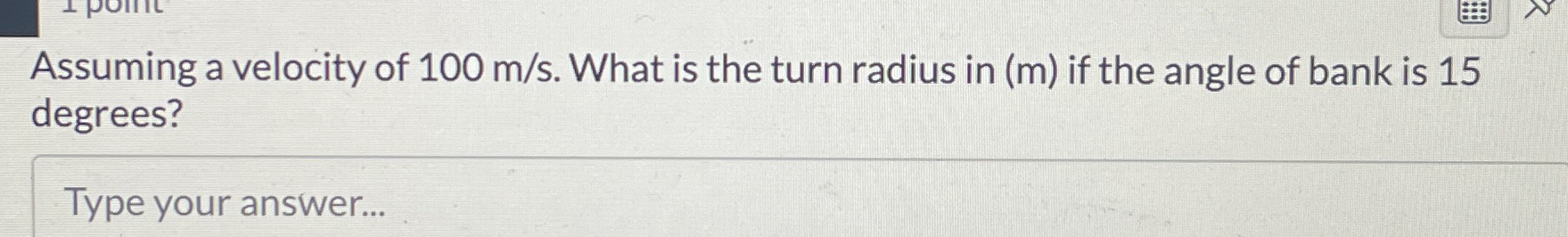 Solved Assuming a velocity of 100ms. ﻿What is the turn | Chegg.com
