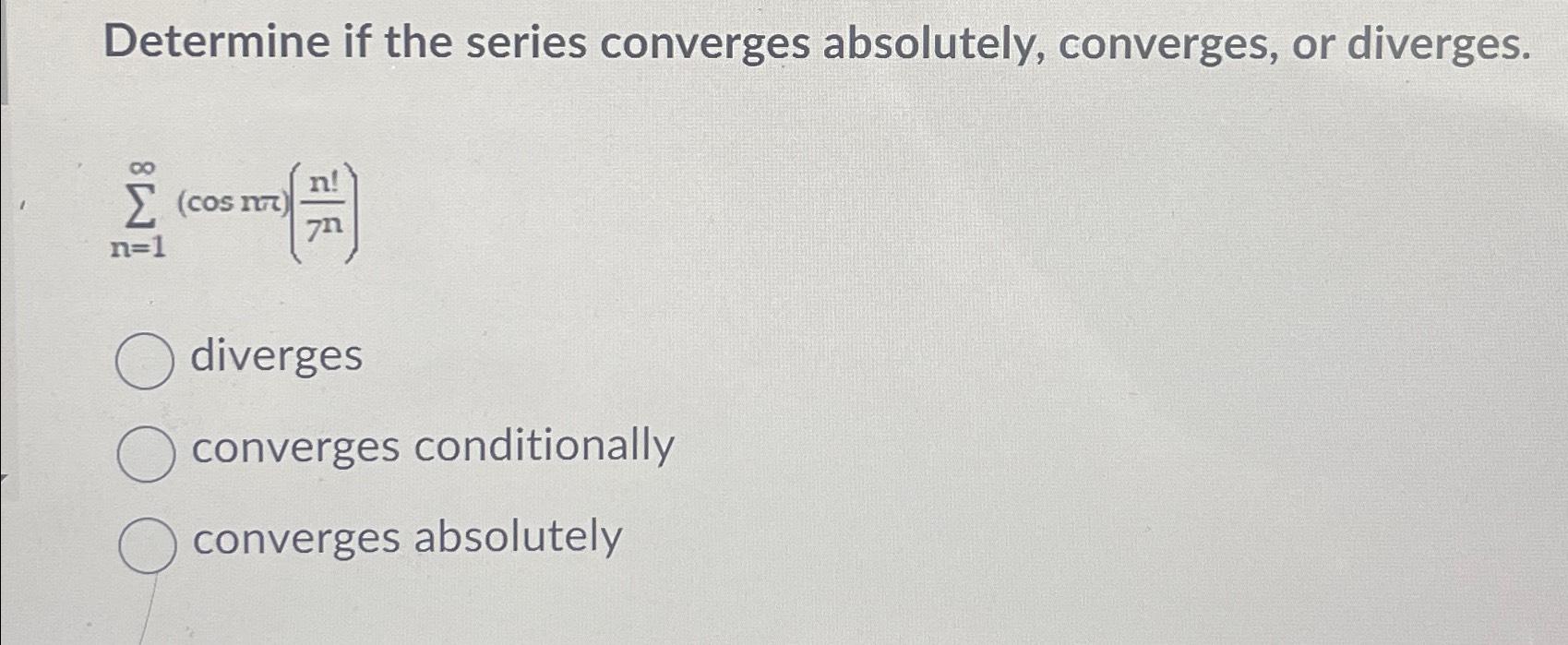 Solved Determine if the series converges absolutely, | Chegg.com