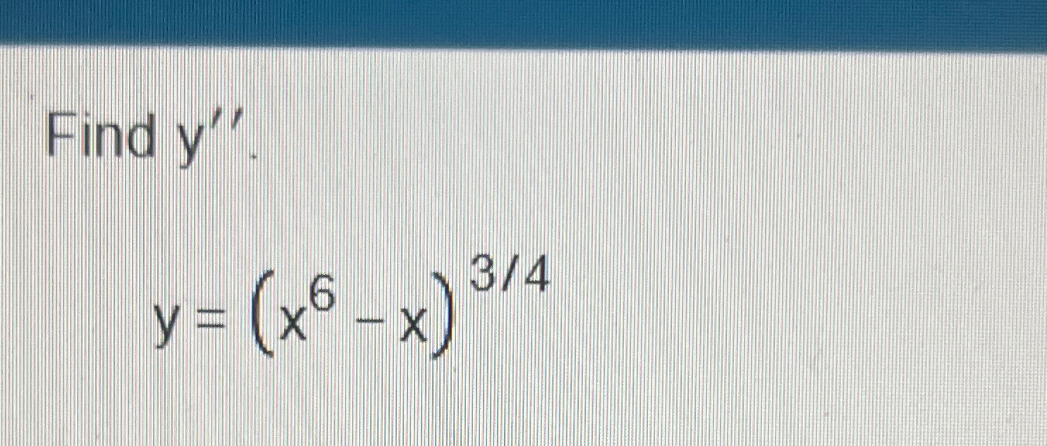 Solved Find y''.y=(x6-x)34 | Chegg.com