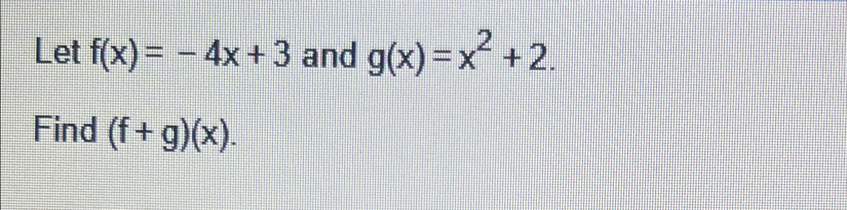 Solved Let f(x)=-4x+3 ﻿and g(x)=x2+2Find (f+g)(x). | Chegg.com