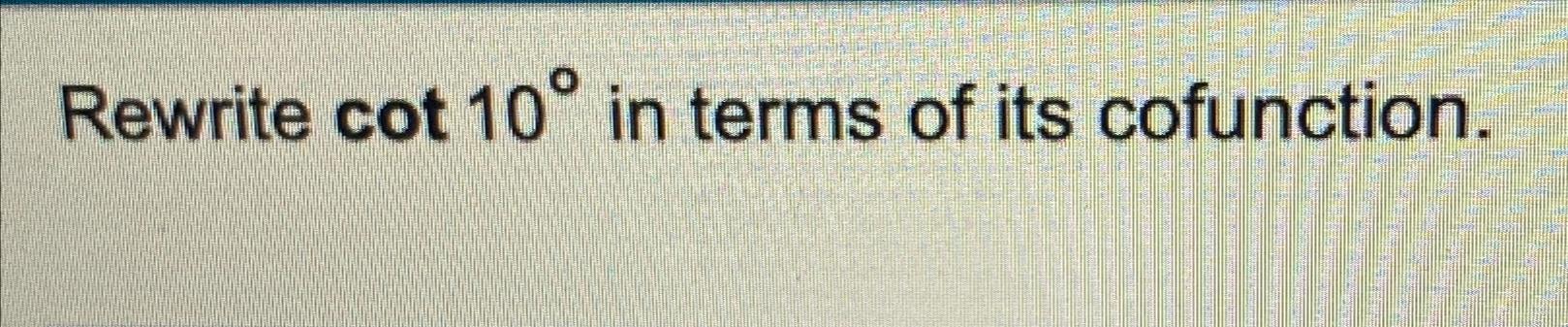 Solved Rewrite cot10° ﻿in terms of its cofunction. | Chegg.com