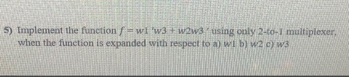 Solved 5) Implement the function wi w W2W3 using only 2-to-I | Chegg.com