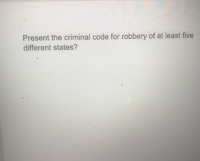 Present the criminal code for robbery of at least | Chegg.com