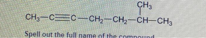 Solved CH CH3-CEC-CH2-CH2-CH-CH3 Spell out the full name of | Chegg.com