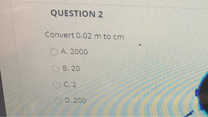 Solved QUESTION 2 Convert 0.02 m to cm A. 2000 B. 20 OC. 2 | Chegg.com