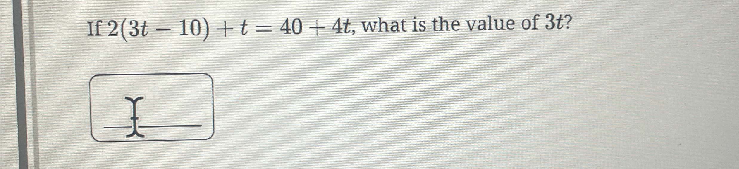 Solved If 2(3t-10)+t=40+4t, ﻿what is the value of 3t? | Chegg.com