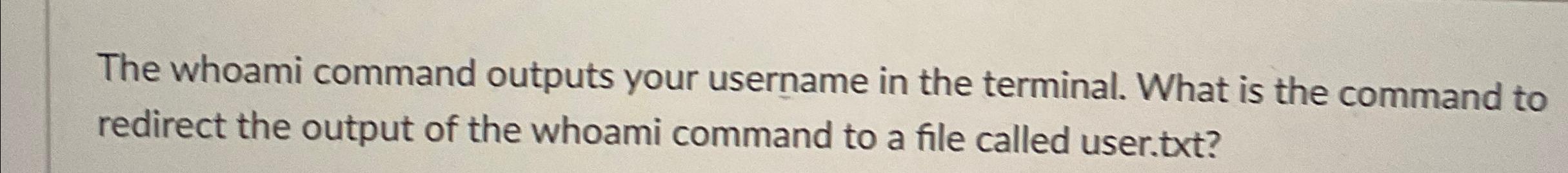 Solved The whoami command outputs your username in the | Chegg.com