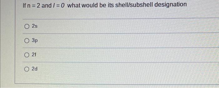 Solved If n=2 and I=0 what would be its shell/subshell | Chegg.com