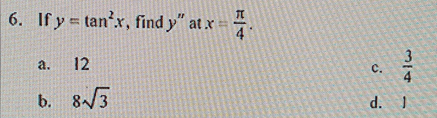 Solved If y=tan2x, ﻿find y'' ﻿at x=π4.a. 12c. 34b. 832d. 1 | Chegg.com