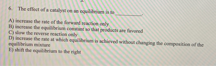 Solved 6. The effect of a catalyst on an equilibrium is to | Chegg.com