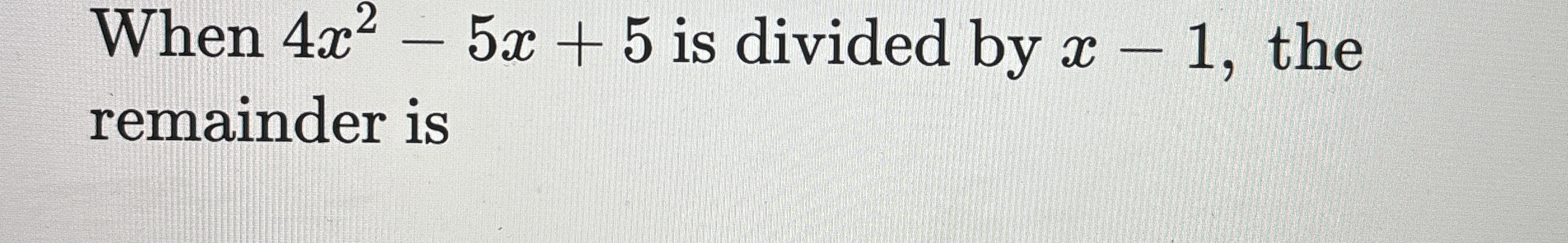 Solved When 4x2-5x+5 ﻿is divided by x-1, ﻿the remainder is | Chegg.com