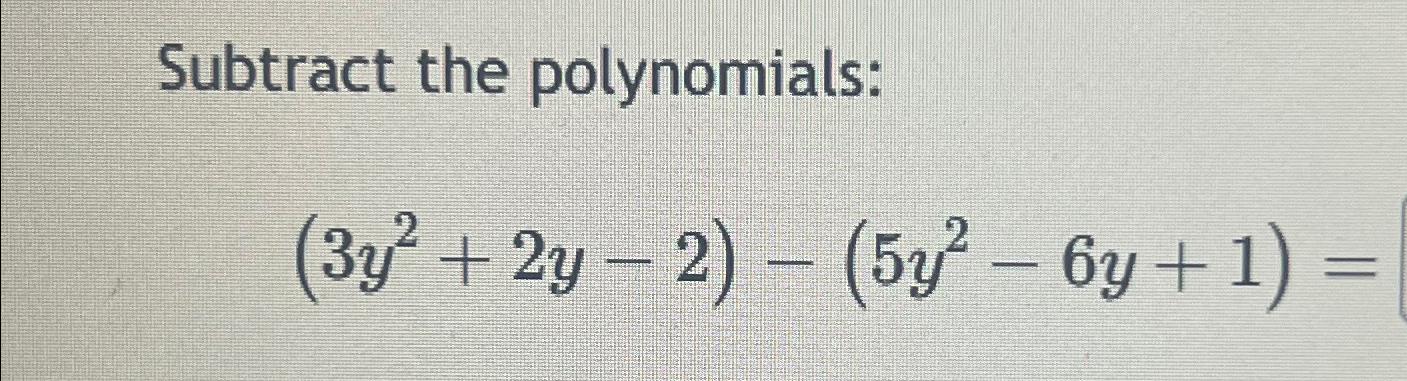 Solved Subtract the polynomials:(3y2+2y-2)-(5y2-6y+1)= | Chegg.com