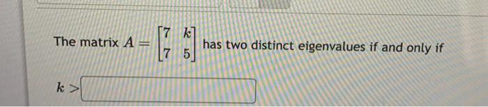 Solved The matrix A=[77k5] has two distinct eigenvalues if | Chegg.com