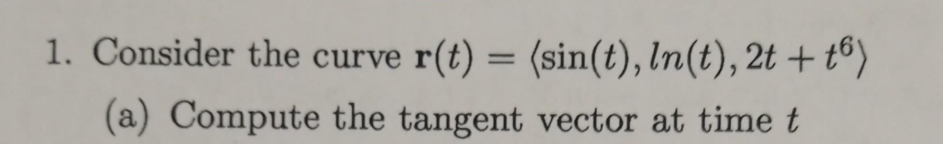 Solved 1. Consider the curve r(t)= sin(t),ln(t),2t+t6 (a) | Chegg.com