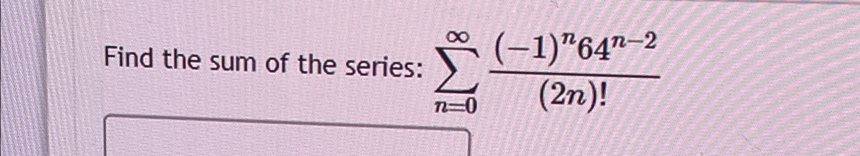 Solved Find the sum of the series: ∑-=0∞(-1)n64n-2(2n)! | Chegg.com