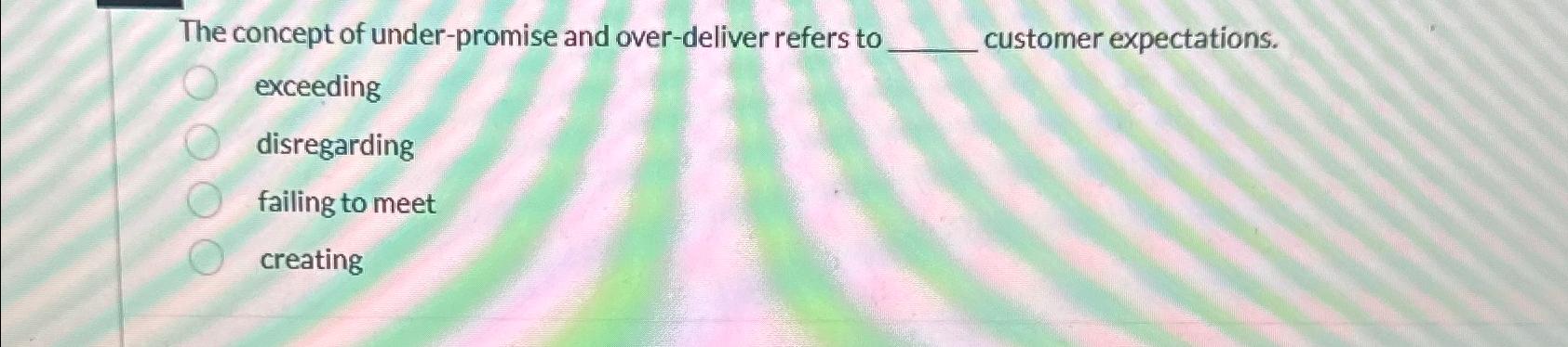 Solved The concept of under-promise and over-deliver refers | Chegg.com