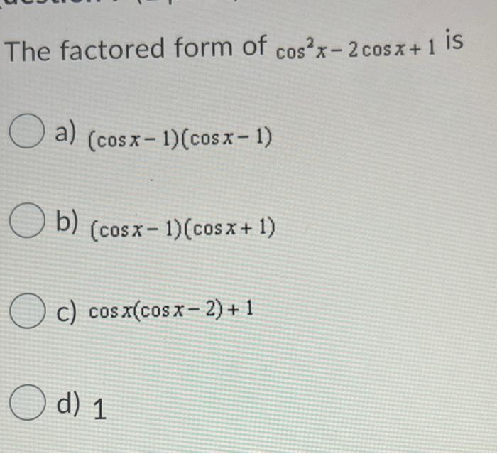 Solved The factored form of cos x-2 cos x+ 1 is O a) (cosx- | Chegg.com