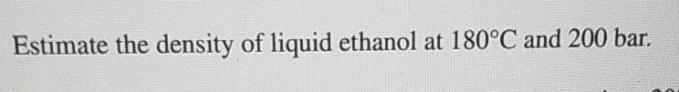 Solved Estimate the density of liquid ethanol at 180°C and | Chegg.com