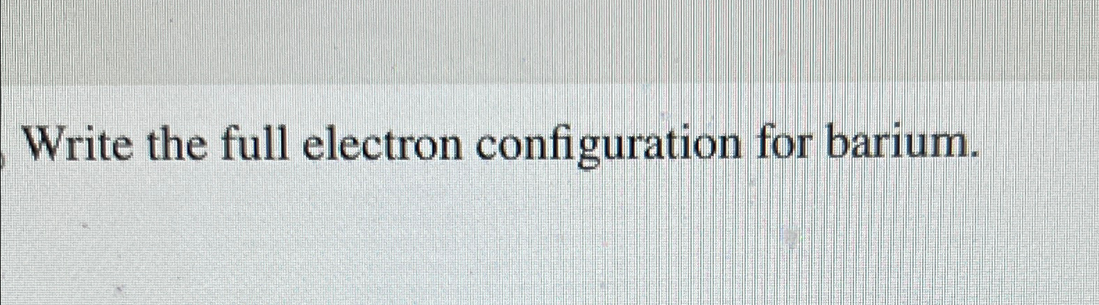 Solved Write The Full Electron Configuration For Barium