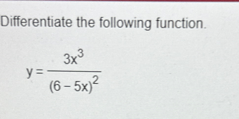 Solved Differentiate the following function.y=3x3(6-5x)2 | Chegg.com