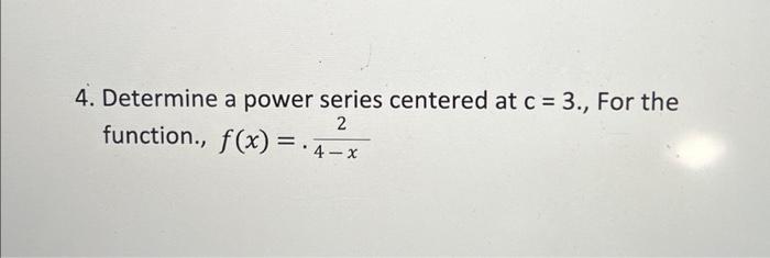 Solved 4. Determine a power series centered at c=3., For the | Chegg.com