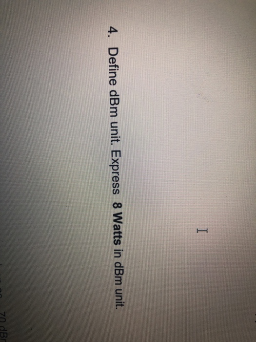 Solved I 4. Define dBm unit. Express 8 Watts in dBm unit. | Chegg.com